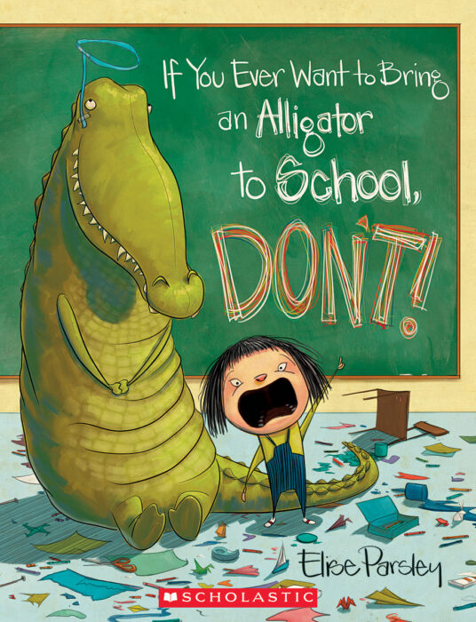 If You Ever Want to Bring an Alligator to School, Don't! by Elise Parsley